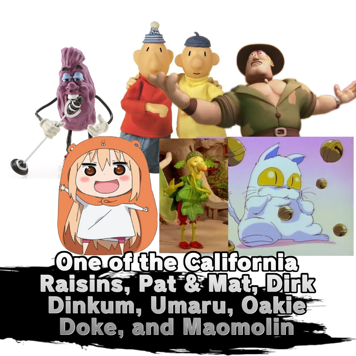 One of the California Raisins, Pat & Mat, Dirk Dinkum, Umaru, Oakie ...